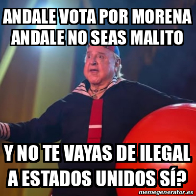 Meme Personalizado - andale vota por morena andale no seas malito y no ...