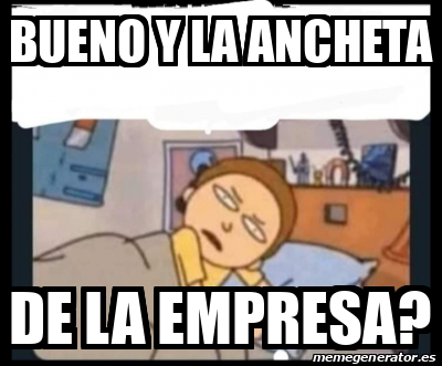 Meme Personalizado - Bueno y la ancheta De la empresa? - 33640126
