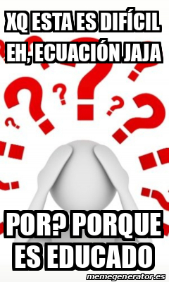 Meme Personalizado - Xq esta es difícil eh, ecuación jaja Por? Porque ...