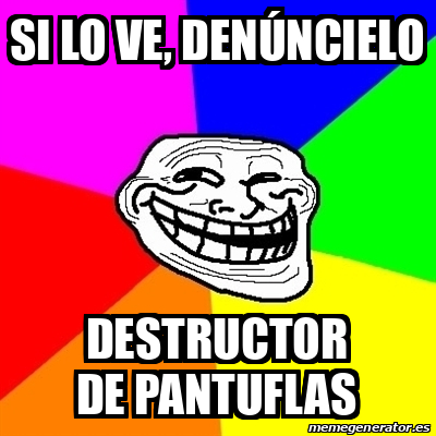 Meme Troll - Si lo ve, denúncielo Destructor de pantuflas - 33641029