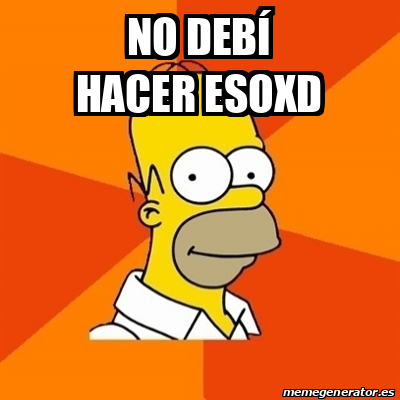 Meme Homer - No debí hacer esoxd - 33642244