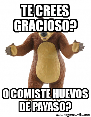 Meme Personalizado - TE CREES GRACIOSO? O comiste huevos de payaso ...