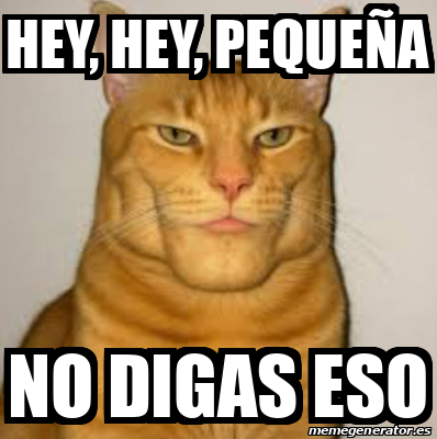 Meme Personalizado - HEY, HEY, PEQUEÑA NO DIGAS ESO - 33642730