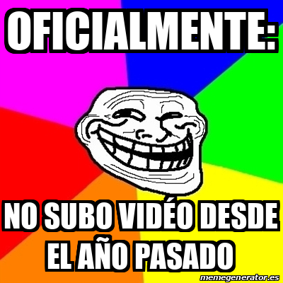 Meme Troll - OFICIALMENTE: NO SUBO VIDÉO DESDE EL AÑO PASADO - 33643622