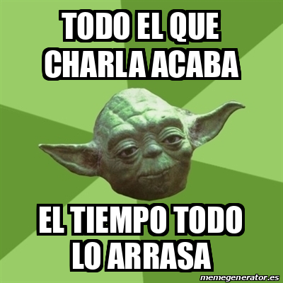Meme Yoda - Todo el que charla acaba El tiempo todo lo arrasa - 33644126