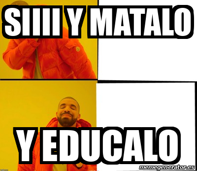 Meme Personalizado - Siiii y matalo Y educalo - 33645077