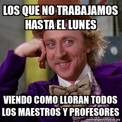 Meme Willy Wonka - Los que no trabajamos hasta el lunes Viendo como ...