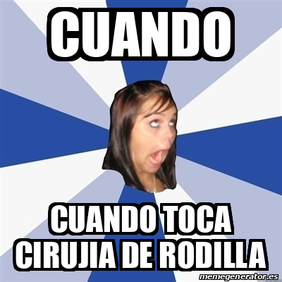 Meme Annoying Facebook Girl - cuando cuando toca cirujia de rodilla ...