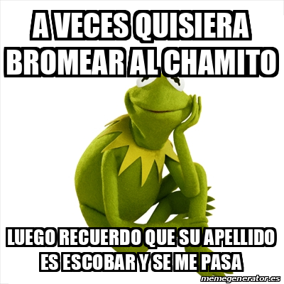 Meme Kermit the frog - a veces quisiera bromear al chamito luego ...