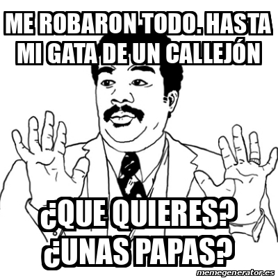 Meme Ay Si - Me robaron todo. Hasta mi gata de un callejón ¿Que quieres ...