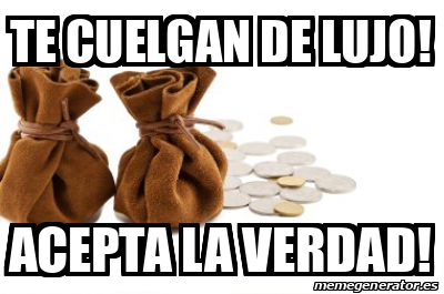 Meme Personalizado - Te cuelgan de lujo! Acepta la verdad! - 33647297