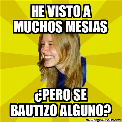 Meme Trologirl - He visto a muchos mesias ¿Pero se bautizo alguno ...