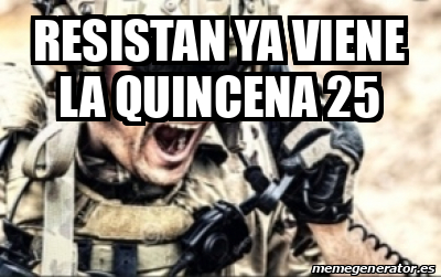 Meme Personalizado - RESISTAN YA VIENE LA QUINCENA 25 - 33648850