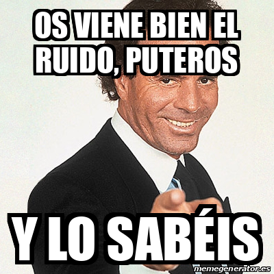 Meme Julio Iglesias - Os viene bien el ruido, puteros Y lo sabéis ...