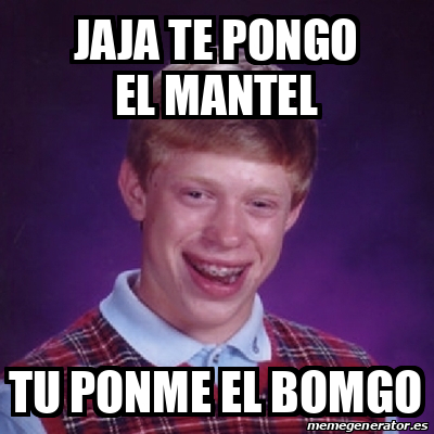 Meme Bad Luck Brian - Jaja te pongo el mantel Tu ponme el BOMGO - 33650968