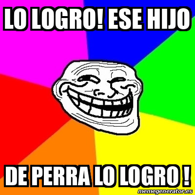 Meme Troll - Lo logro! Ese hijo De perra lo logro ! - 33651051