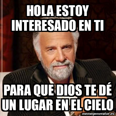 Meme Most interesting man - Hola estoy interesado en ti Para que dios ...