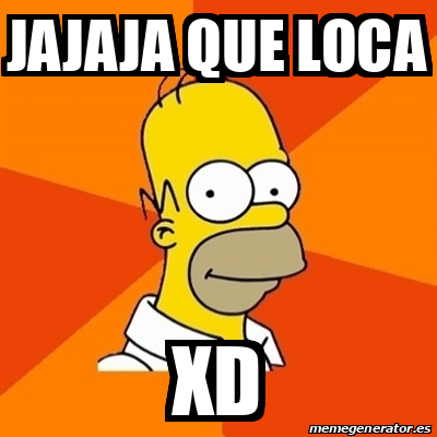 Meme Homer - JAJAJA QUE LOCA XD - 33651469