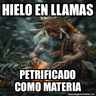 Meme Personalizado - Hielo en llamas Petrificado como materia - 33652126