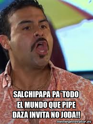 Meme Personalizado - salchipapa pa´todo el mundo que pipe daza invita ...
