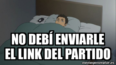 Meme Personalizado - No debí enviarle El link del partido - 33653156