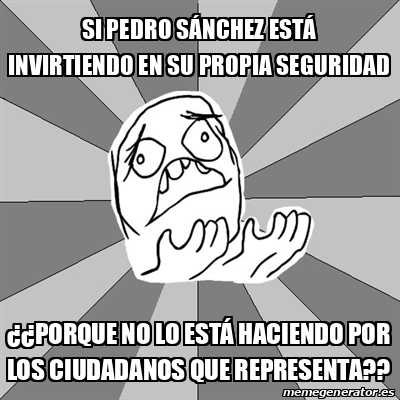 Meme Whyyy - Si Pedro Sánchez está Invirtiendo en su propia seguridad ...