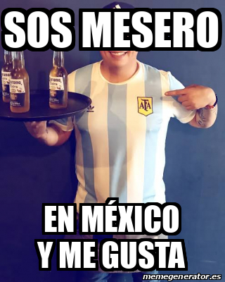 Meme Personalizado - Sos mesero En México y me gusta - 33654537