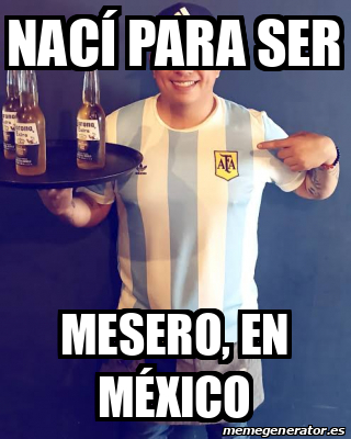 Meme Personalizado - Nací para ser Mesero, en méxico - 33654539