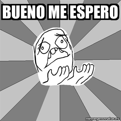 Meme Whyyy - Bueno me espero - 33655225