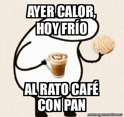 Meme Personalizado - Ayer calor, hoy frío Al rato café con pan - 33655493