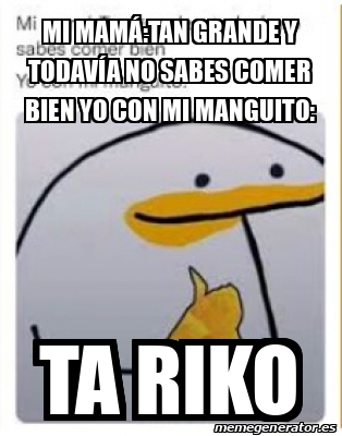 Meme Personalizado - mi mamá:tan grande y todavía no sabes comer bien ...
