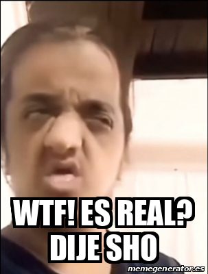 Meme Personalizado - WTF! ES REAL? DIJE SHO - 33656698