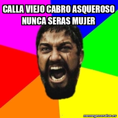 Meme Sparta - calla viejo cabro asqueroso nunca seras mujer - 33659916
