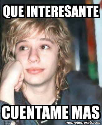 Meme Personalizado - Que interesante cuentame mas - 33661522