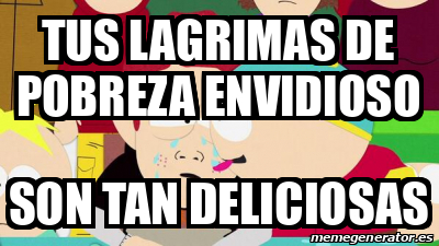 Meme Personalizado - Tus lagrimas de pobreza envidioso Son tan ...