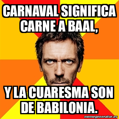 Meme House - carnaval significa Carne a baal, y la cuaresma son de ...