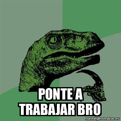 Meme Filosoraptor - Ponte a trabajar bro - 33670870