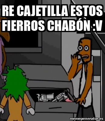 Meme Personalizado - Re cajetilla estos fierros chabón :v - 33681822