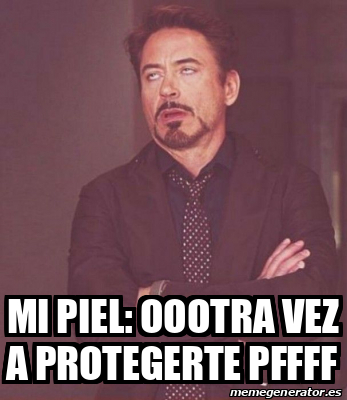 Meme Personalizado - Mi piel: oootra vez a protegerte pffff - 33070163