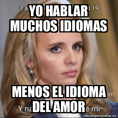 Meme Personalizado - Yo hablar muchos idiomas Menos el idioma del amor ...