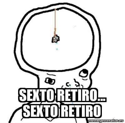 Meme Personalizado - SEXTO RETIRO... Sexto retiro - 33070869