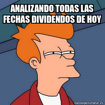 Meme Futurama Fry - analizando todas las fechas dividendos de hoy ...