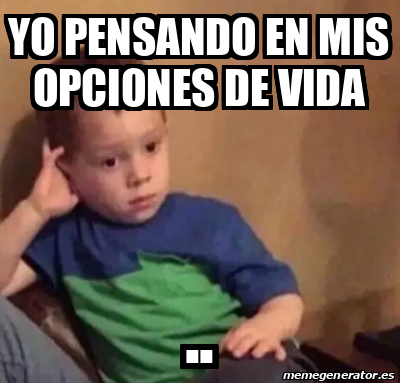 Meme Personalizado - Yo pensando en mis opciones de vida .. - 33070968