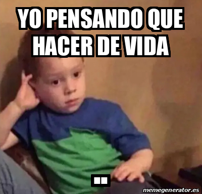 Meme Personalizado - Yo pensando que hacer de vida .. - 33070970