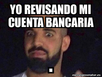 Meme Personalizado - Yo revisando mi cuenta bancaria . - 33070984