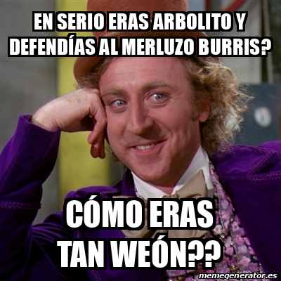 Meme Willy Wonka - En serio eras arbolito y defendías al Merluzo Burris ...