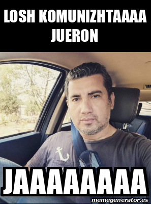 Meme Personalizado - Losh komunizhtaaaa jueron Jaaaaaaaa - 33071715