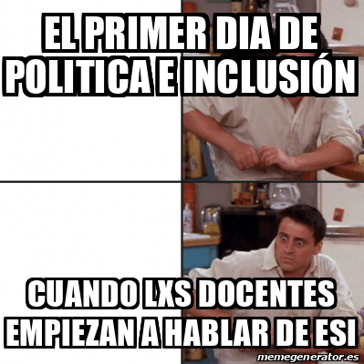 Meme Personalizado - el primer dia de politica e inclusión Cuando lxs ...