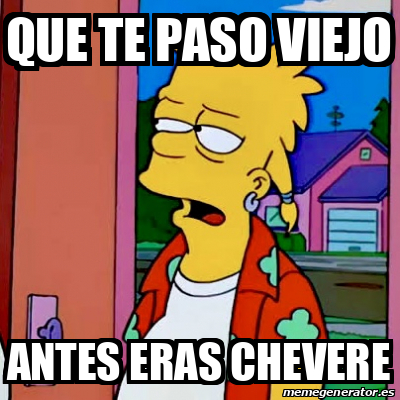 Meme Personalizado - Que te paso viejo Antes eras chevere - 33072057