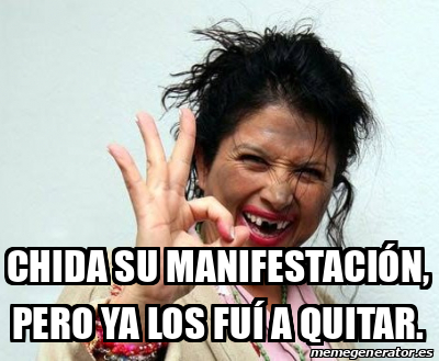 Meme Personalizado - Chida su manifestación, pero ya los fuí a quitar ...
